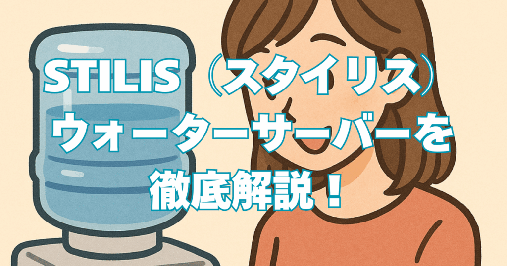 スタイリス（STILIS）ウォーターサーバーは本当に便利？評判・特徴・料金を徹底解説｜子育て家庭必見！ウォーターサーバー完全ガイド